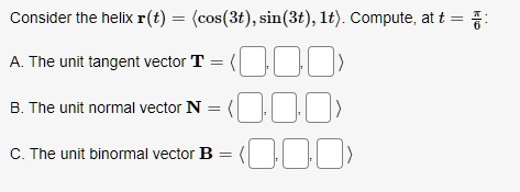 SOLVED: Consider the helix r(t)=(:cos(3t),sin(3t),1t:). Compute, at t=(pi )/(6) : A. The unit ...