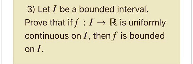 SOLVED: 3) Let I be a bounded interval: Prove that if f I 5 R is uniformly continuous on I, then ...