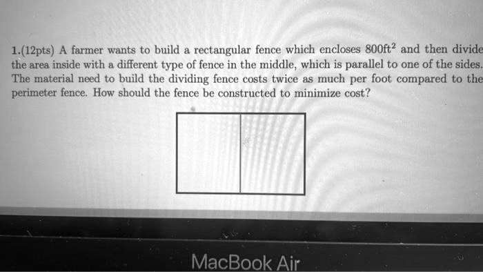 SOLVED: Texts: 1.12pts) A farmer wants to build a rectangular fence which encloses 800 ft and ...