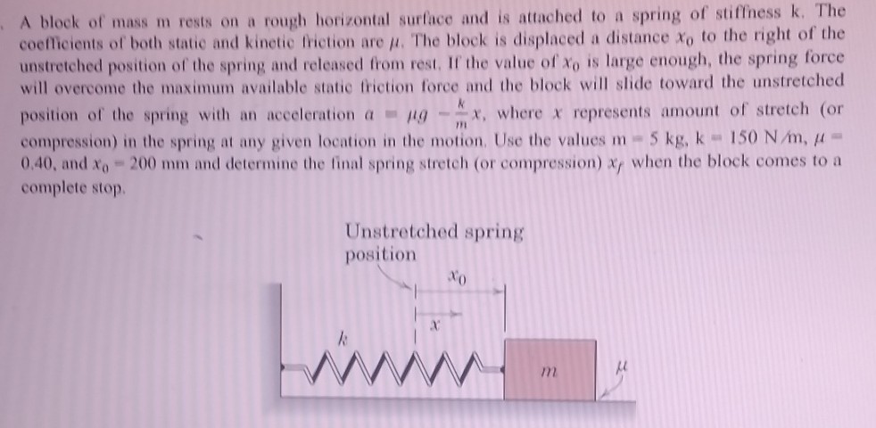 A block of mass m rests on a rough horizontal surface and is attached to a spring of stiffness k ...
