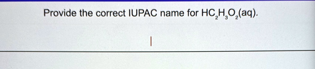 Provide the correct IUPAC name for HC2H3O2(aq).