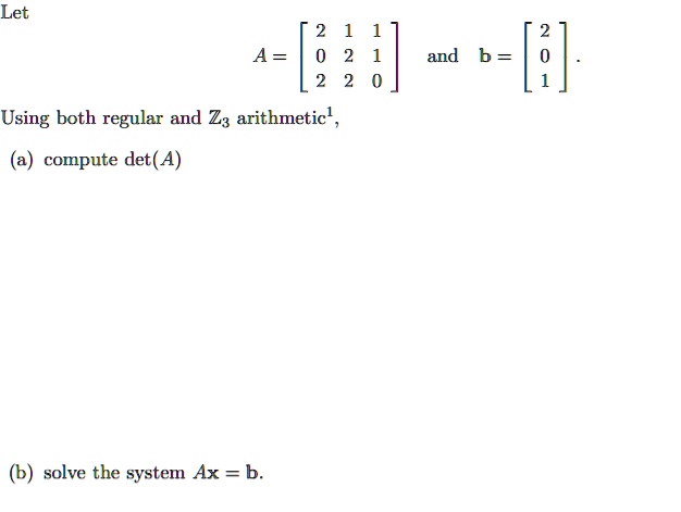 Let A = and b = . Using both regular and ℤ3 arithmetic¹, (a) compute det(A) (b) solve the system ...