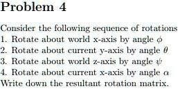 problem 4 consider the following sequence of rotations rotate about world x axis by angle rotate ...