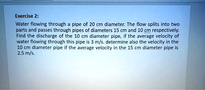 Exercise 2: Water flowing through a pipe of 20 cm diameter. The flow splits into two parts and ...