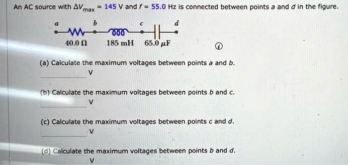 An AC source with Vmax = 145V and f = 55.0 Hz is connected between ...