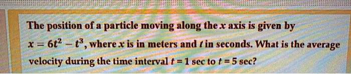 SOLVED: The position of : particle moving along the x axis is given by X = 6t2 t3 , where x is ...