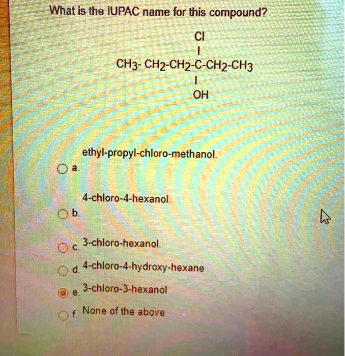 SOLVED: What is the IUPAC name for this compound? Cl CH3- CH2-CH2-C-CH2-CH3 OH ethyl-propyl ...