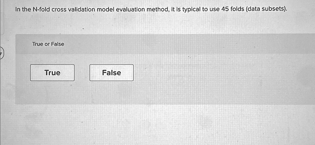 SOLVED: In the N-fold cross validation model evaluation method, it is typical to use 45 folds ...