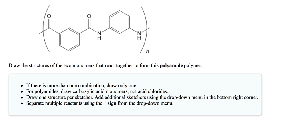 SOLVED: Draw the structures of the two monomers that react together to form this polyamide ...