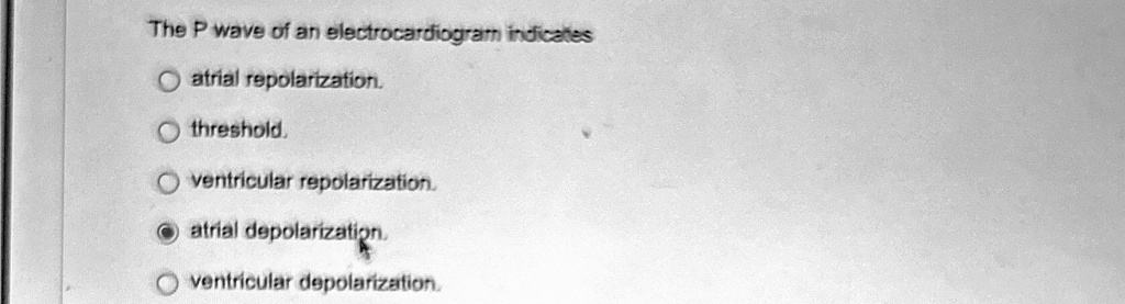 The P wave of an electrocardiogram indicates: - atrial repolarization ...