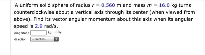 SOLVED: A uniform solid sphere of radius r = 0.560 m and mass m 16.0 kg turns counterclockwise ...