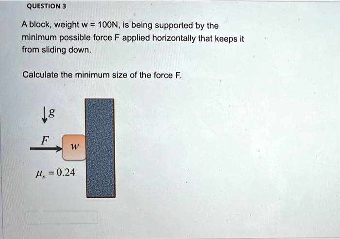 QUESTION 3 A block, weight w = 100N, is being supported by the minimum possible force F applied ...