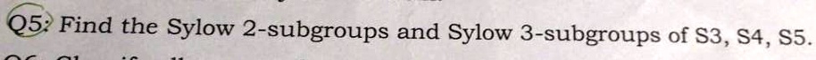 SOLVED: Q5: Find the Sylow 2-subgroups and Sylow 3-subgroups of S3, 54,S5_