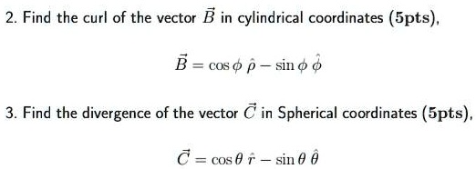 2. Find the curl of the vector (vecB) in cylindrical coordinates (5pts ...