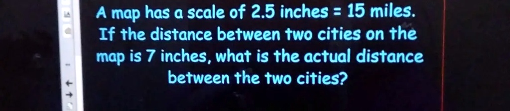 SOLVED: A map has a scale of 2.5 inches = 15 miles: If the distance ...