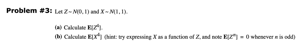 SOLVED: Problem #3: Let Z N(0,1) and X N(1,1). (a) Calculate E[Z^4]. (b ...