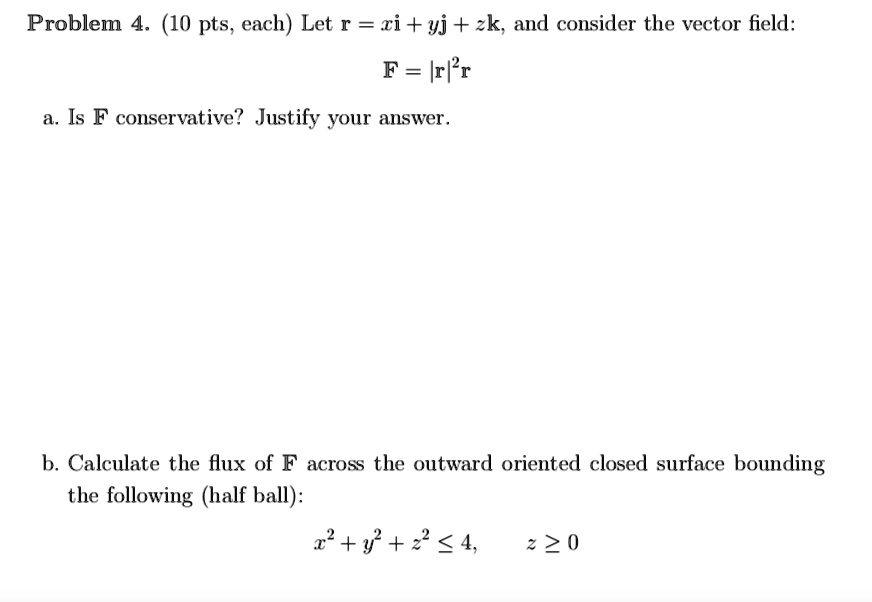 SOLVED: Problem 4. (10 pts, each) Let r = xi + yj + zk and consider the vector field: F = Ir^2 ...