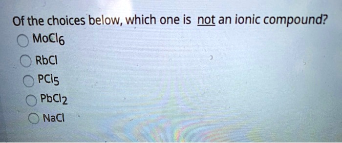 SOLVED: Of the choices below; which one is not an ionic compound? MoCl6 ...