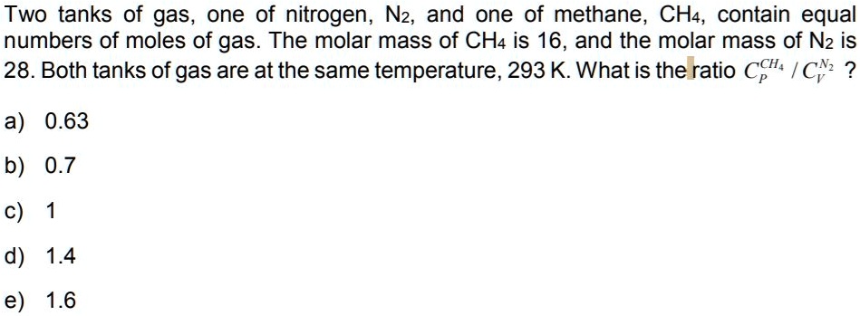 SOLVED: Two tanks of gas, one of nitrogen, N2, and one of methane, CH4, contain equal numbers of ...