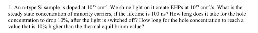 An n-type Si sample is doped at 10^15 cm^3. We shine light on it to create EHPs at 10^19 cm^-3/s ...