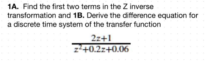 1A. Find the first two terms in the Z inverse transformation and 1B ...