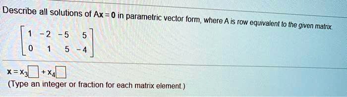 SOLVED: Describe all solutions of Ax = 0 in parametric vector form , where A iS row equivalent ...