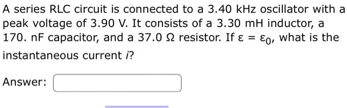 SOLVED: A series RLC circuit is connected to a 3.40 kHz oscillator with ...