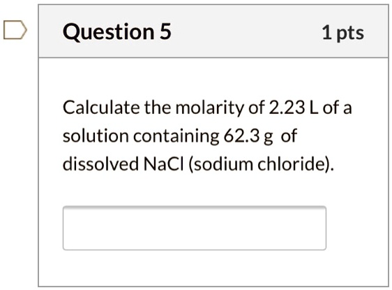 SOLVED: Question 5 1 pts Calculate the molarity of 2.23 L ofa solution containing 62.3 g of ...
