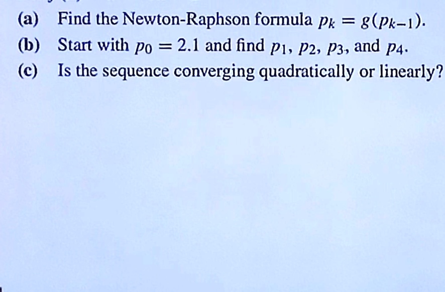 SOLVED: (a) Find the Newton-Raphson formula pk = g(pk-1) (b) Start with ...