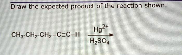 SOLVED: Draw the expected product of the reaction shown: CH3-CH2-CH2-C=C-H + Hg2+ + H2SO4 1Hg2T ...