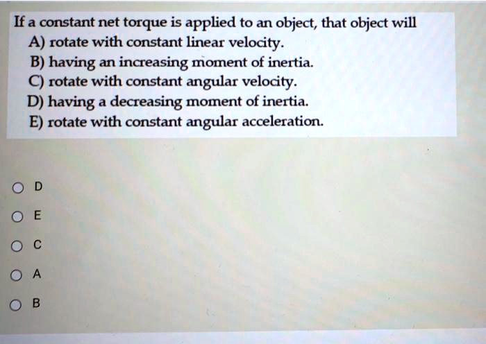 SOLVED: If a constant net torque is applied to an object, that object will A) rotate with ...