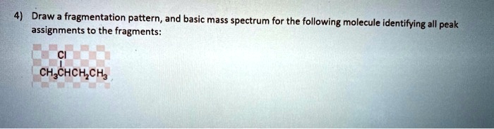 SOLVED: Draw a fragmentation pattern and basic mass spectrum for the following molecule ...