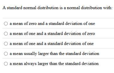 A standard normal distribution is a normal distribution with: a mean of ...