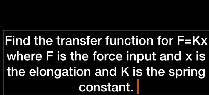 Find the transfer function for F=Kx where F is the force input and x is ...