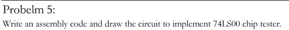 Solved Problem 5 Write An Assembly Code And Draw The Circuit To Implement 74ls00 Chip Tester 