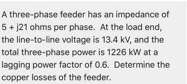 SOLVED: A three-phase feeder has an impedance of 5+j21 ohms per phase ...