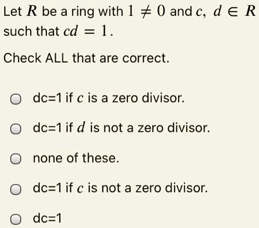 SOLVED: Let R be a ring with 1 # 0 and c, d € R such that cd = 1 Check ALL that are correct dc ...