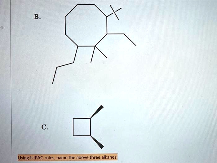 SOLVED: B Using IUPAC rules, name the above three alkanes: SOLVED: B Using IUPAC rules, name the above three alkanes: