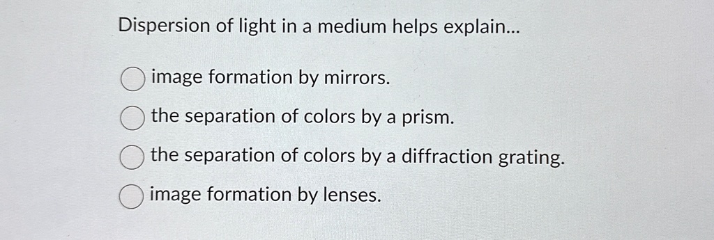 dispersion of light in a medium helps explain image formation by ...