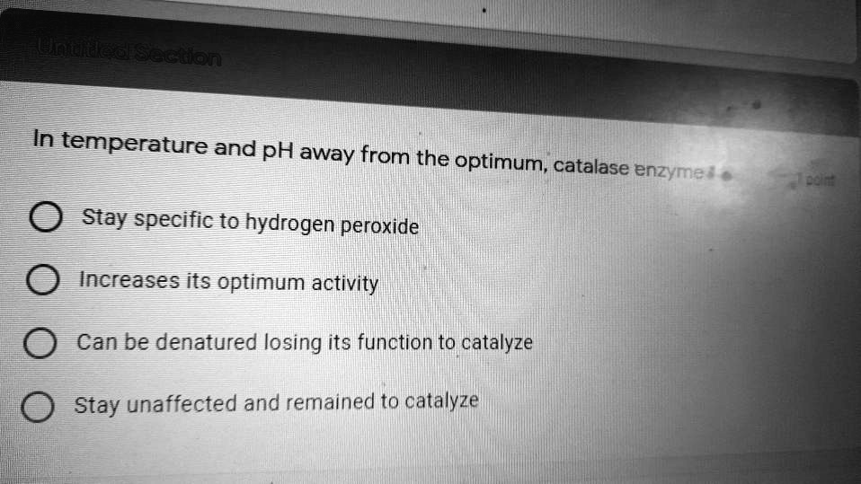 SOLVED: In temperature and pH away from ithe optimum, catalase enzyme ...
