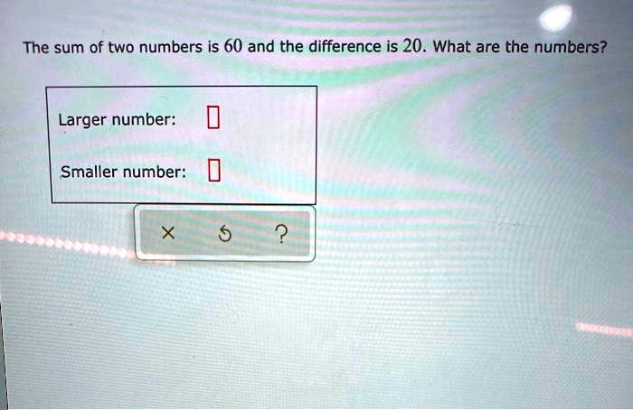 SOLVED: The sum of two numbers is 60 and the difference is 20. What are the numbers? Larger ...