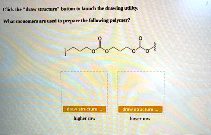 Click the "draw structure" button to launch the drawing utility. What monomers are used to ...