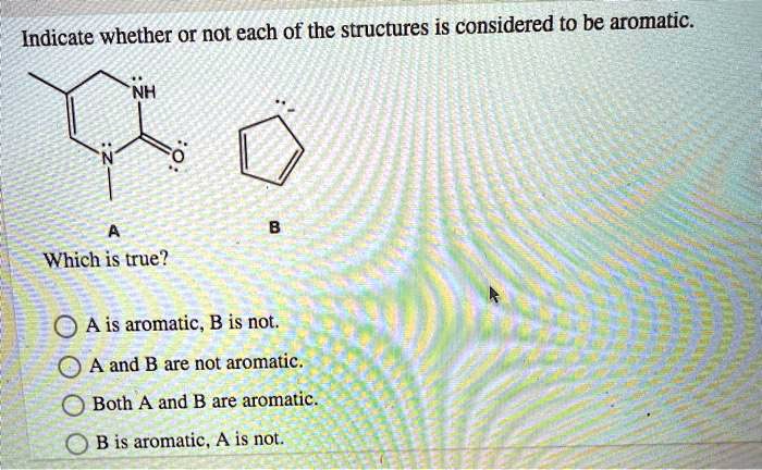 SOLVED: Indicate whether or not each of the structures is considered to be aromatic Which is ...