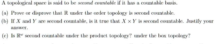 A topological space is said to be second countable if it has a countable basis. (a) Prove or ...