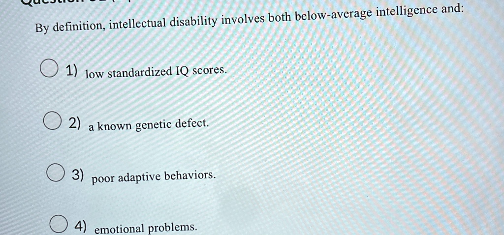 By definition, intellectual disability involves both below-average intelligence and: 1) low ...