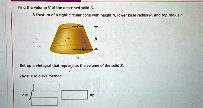 SOLVED: Find the volume V of the described solid S. A frustum of a right circular cone with ...