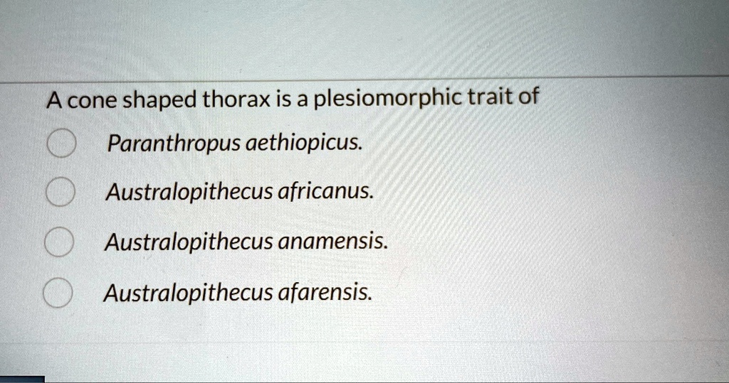 SOLVED: A cone-shaped thorax is a plesiomorphic trait of Paranthropus ...