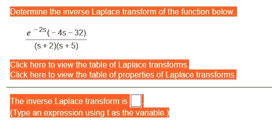 Determine the inverse Laplace transform of the function below. e^-2s(-4s - 32) (s+2)(s+5) Click ...