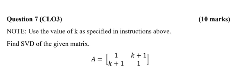 SOLVED: Question 7 (CLO3) NOTE: Use the value ofk as specified in instructions above: Find SVD ...