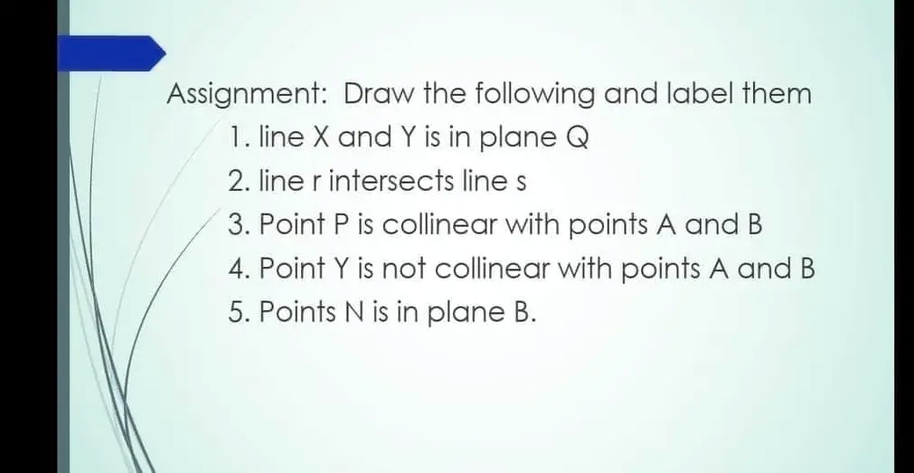 Assignment: Draw the following and label them 1. line X and Y is in plane Q 2. line r intersects ...